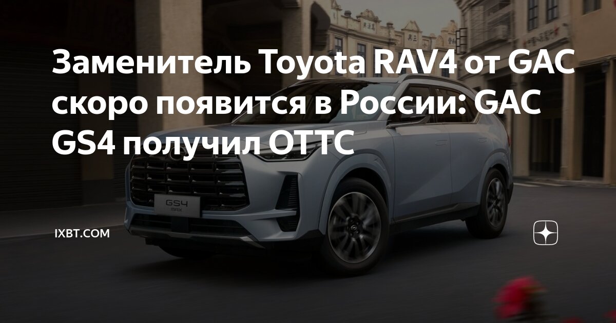 Заменитель Toyota RAV4 от GAC скоро появится в России: GAC GS4 получил ОТТС | IXBT.com | Дзен