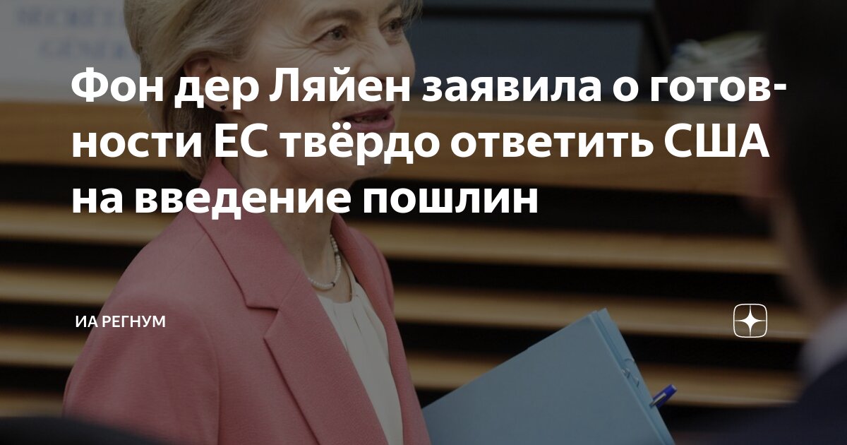 Фон дер Ляйен заявила о готовности ЕС твёрдо ответить США на введение пошлин ИА Регнум Дзен