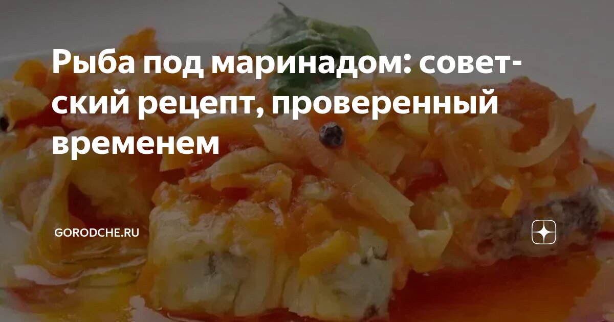 Рыба под маринадом: советский рецепт, проверенный временем | Gorodche.ru | Дзен