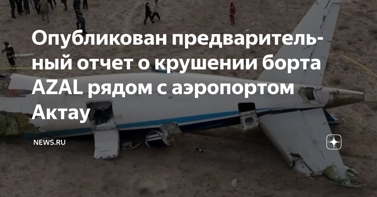 Опубликован предварительный отчет о крушении борта AZAL рядом с аэропортом Актау | NEWS.ru | Дзен