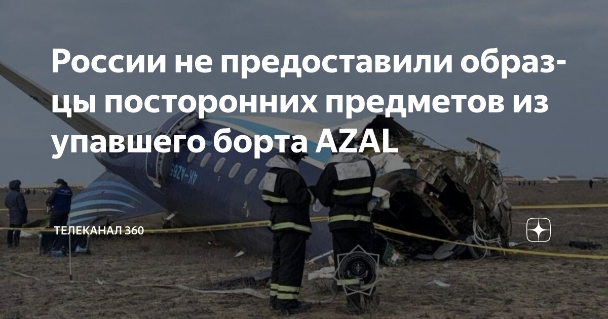 России не предоставили образцы посторонних предметов из упавшего борта AZAL | Телеканал 360 | Дзен
