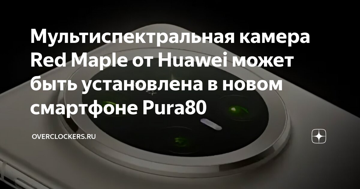 Мультиспектральная камера Red Maple от Huawei может быть установлена в ...
