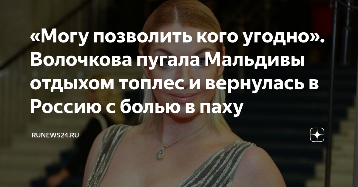 «Могу позволить кого угодно». Волочкова пугала Мальдивы отдыхом топлес и вернулась в Россию с ...