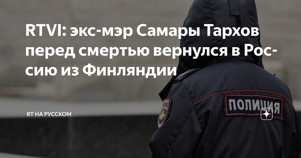 RTVI: экс-мэр Самары Тархов перед смертью вернулся в Россию из Финляндии | RT на русском | Дзен