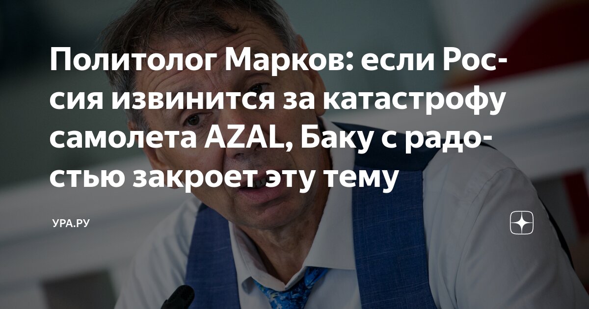 Политолог Марков: если Россия извинится за катастрофу самолета AZAL, Баку с радостью закроет эту ...