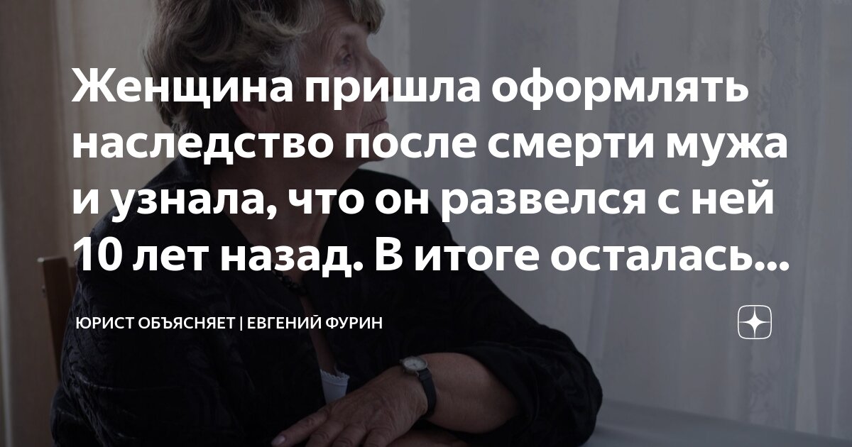 Женщина пришла оформлять наследство после смерти мужа и узнала что он развелся с ней 10 лет