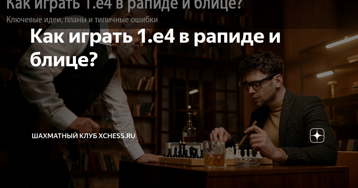 Как играть 1.e4 в рапиде и блице? | Шахматный клуб XChess.ru | Дзен