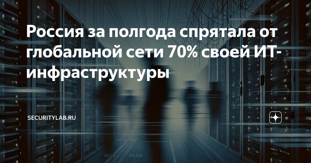 Россия за полгода спрятала от глобальной сети 70% своей ИТ-инфраструктуры | Securitylab.ru | Дзен