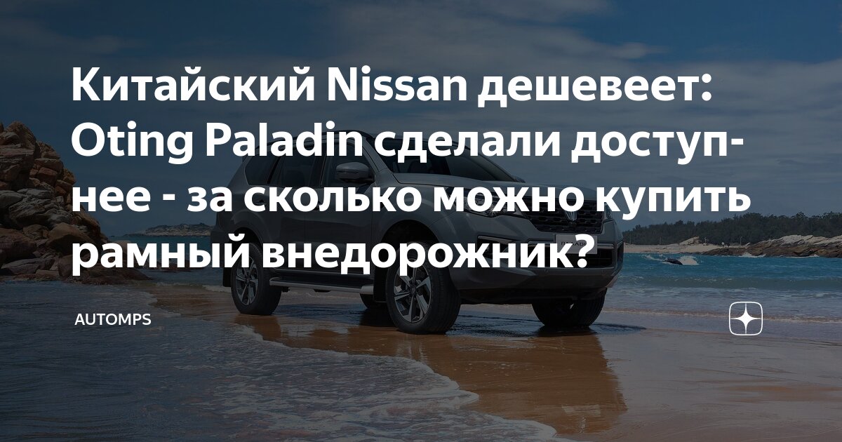 Китайский Nissan дешевеет: Oting Paladin сделали доступнее - за сколько можно купить рамный ...