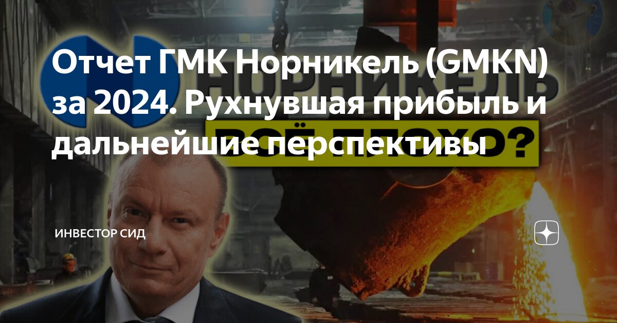 Отчет ГМК Норникель (GMKN) за 2024. Рухнувшая прибыль и дальнейшие перспективы | Инвестор Сид | Дзен