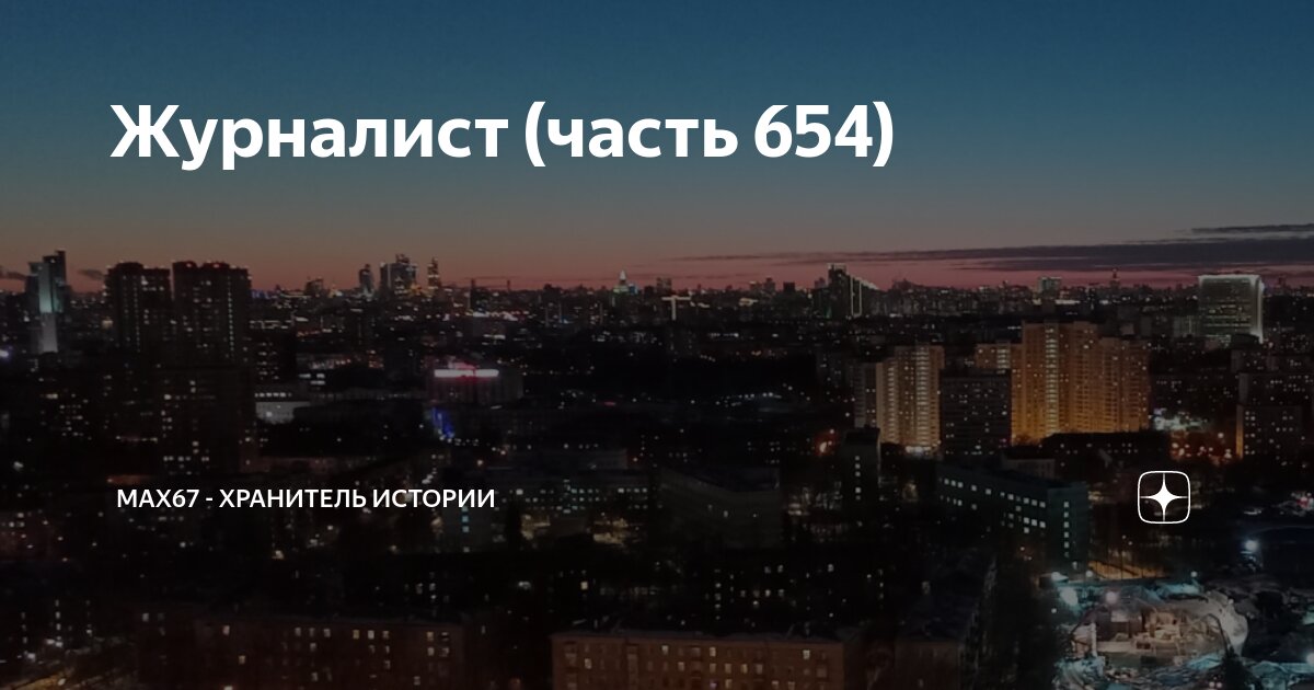 Журналист (часть 654) | MAX67 - Хранитель Истории | Дзен