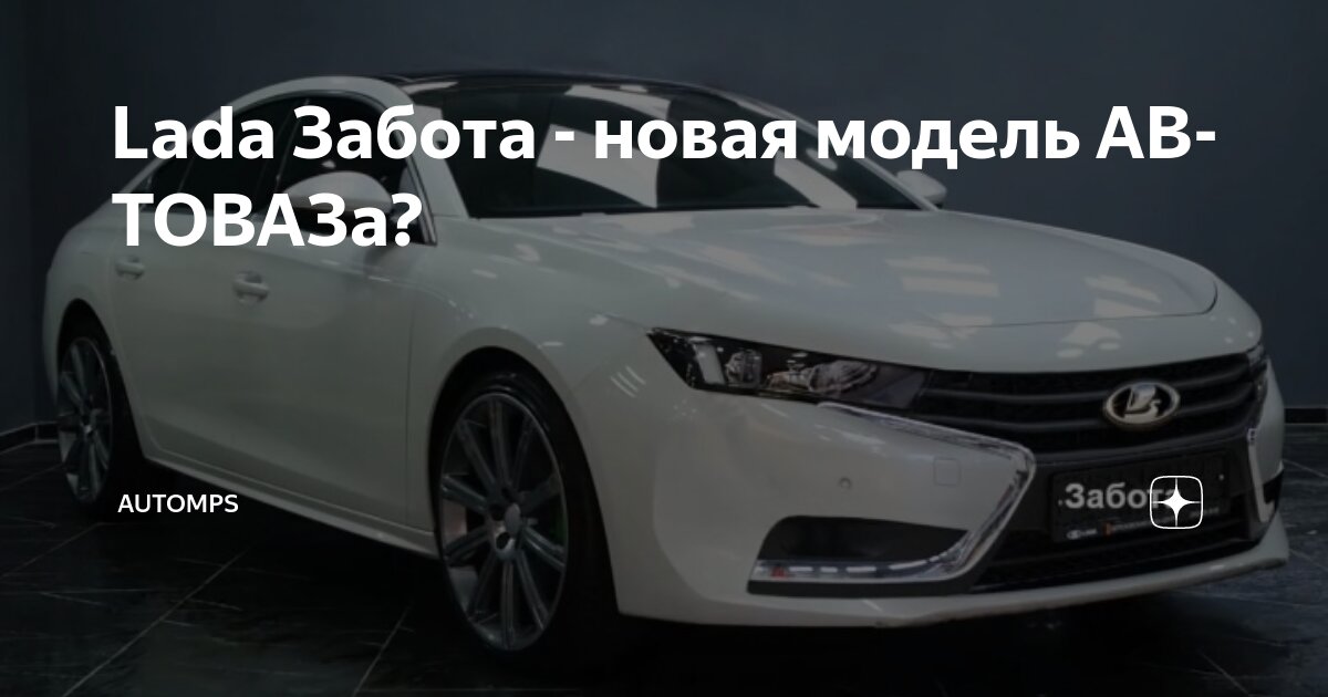 Lada Забота - новая модель АВТОВАЗа? | AUTOMPS | Дзен