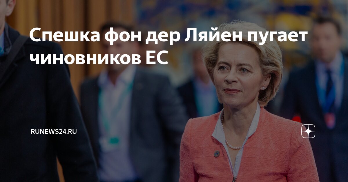 Спешка фон дер Ляйен пугает чиновников ЕС | RuNews24.ru | Дзен