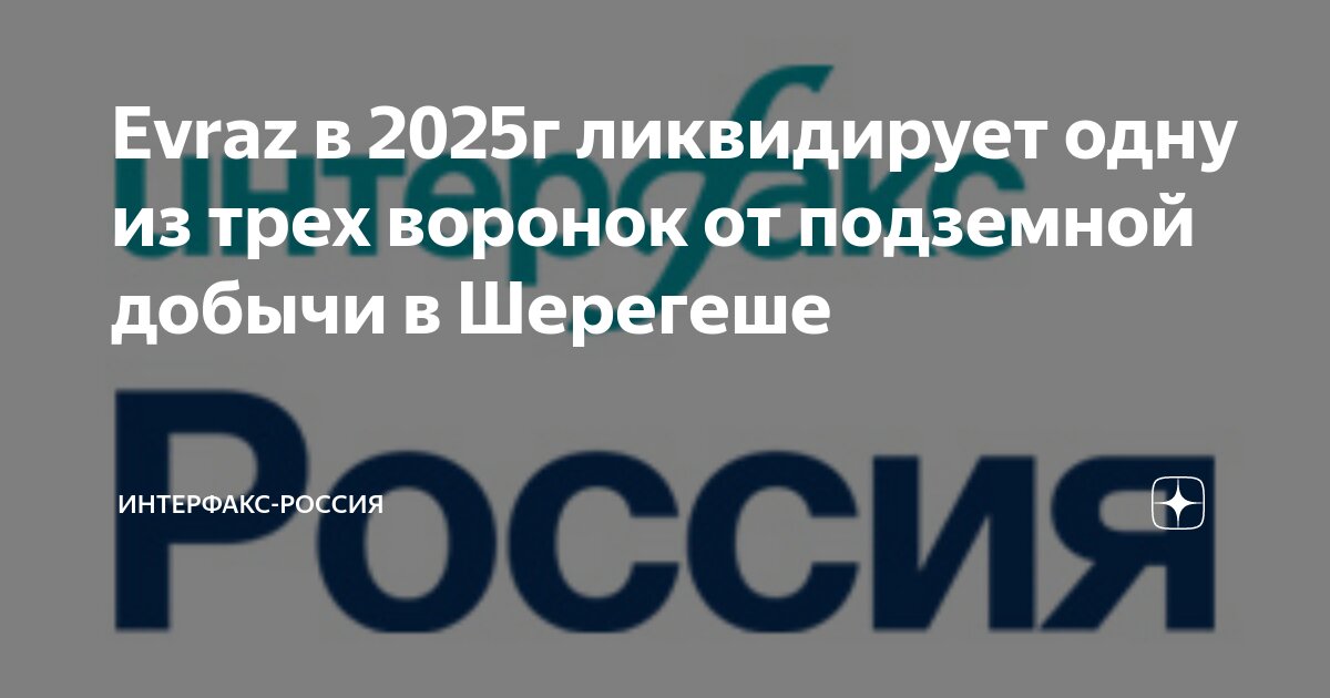 Evraz в 2025г ликвидирует одну из трех воронок от подземной добычи в Шерегеше | Интерфакс-Россия ...