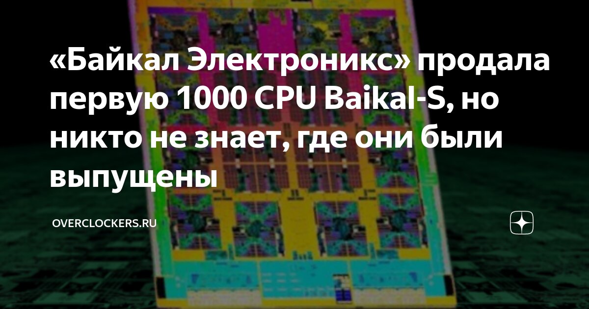 «Байкал Электроникс» продала первую 1000 CPU Baikal-S, но никто не знает, где они были выпущены ...