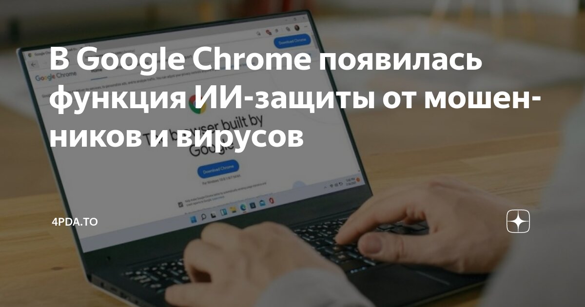 В Google Chrome появилась функция ИИ-защиты от мошенников и вирусов | 4pda.to | Дзен