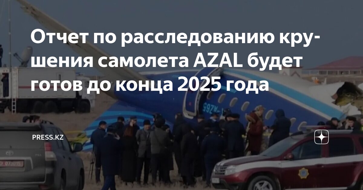 Отчет по расследованию крушения самолета AZAL будет готов до конца 2025 года | Press.kz | Дзен