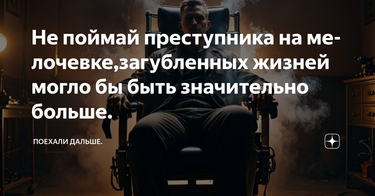 Не поймай преступника на мелочевке,загубленных жизней могло бы быть ...