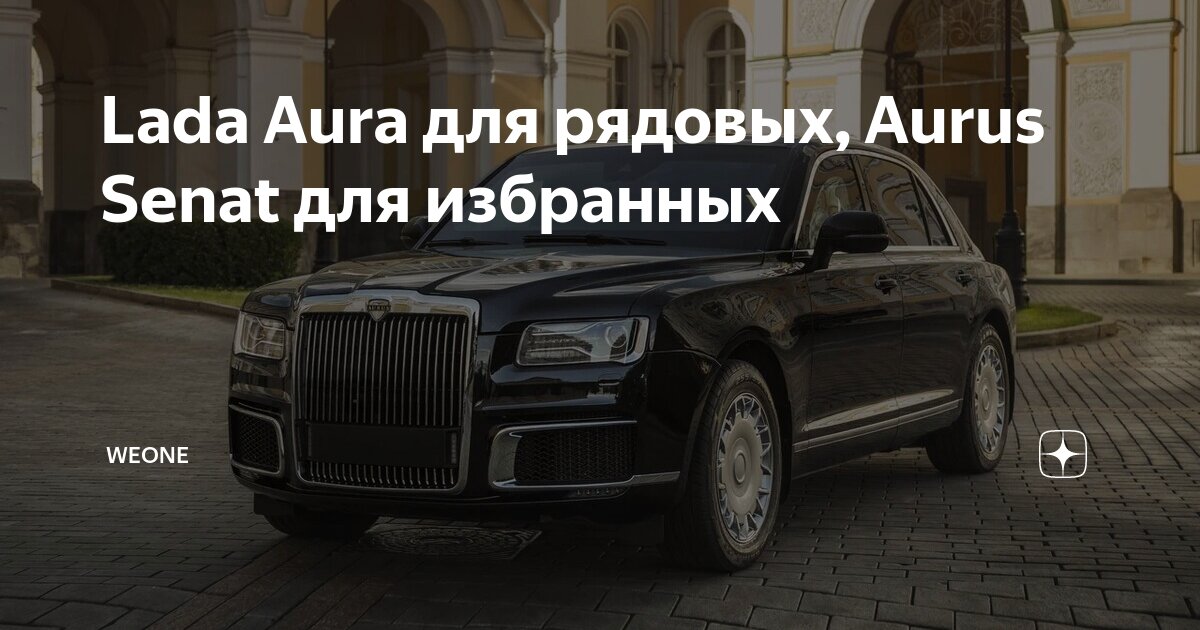 Lada Aura для рядовых, Aurus Senat для избранных | WeOne | Дзен