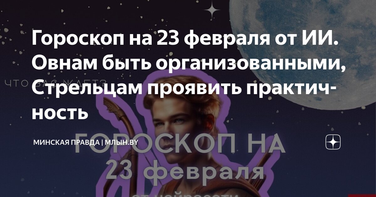Гороскоп на 23 февраля от ИИ Овнам быть организованными Стрельцам проявить практичность