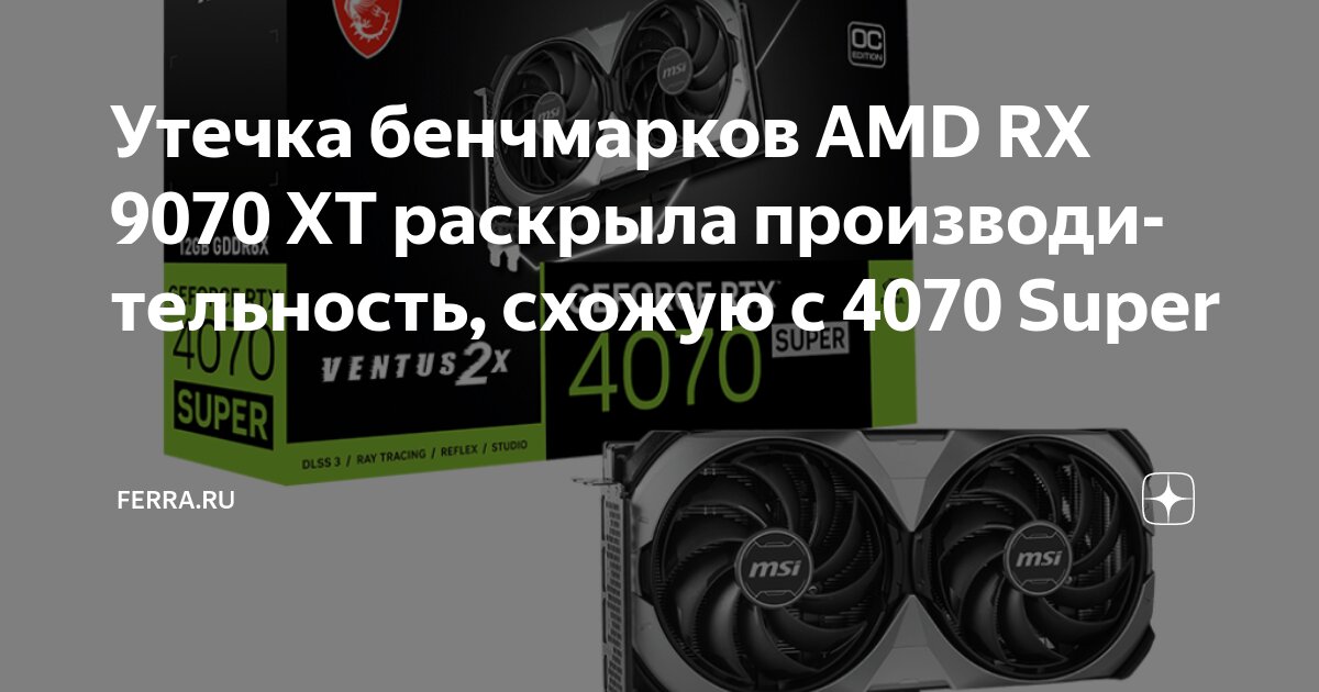 Утечка бенчмарков AMD RX 9070 XT раскрыла производительность, схожую с 4070 Super | Ferra.ru | Дзен