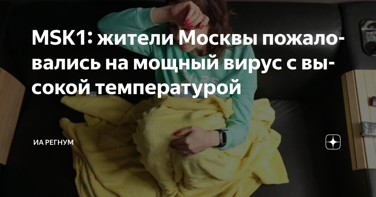 MSK1: жители Москвы пожаловались на мощный вирус с высокой температурой | ИА Регнум | Дзен