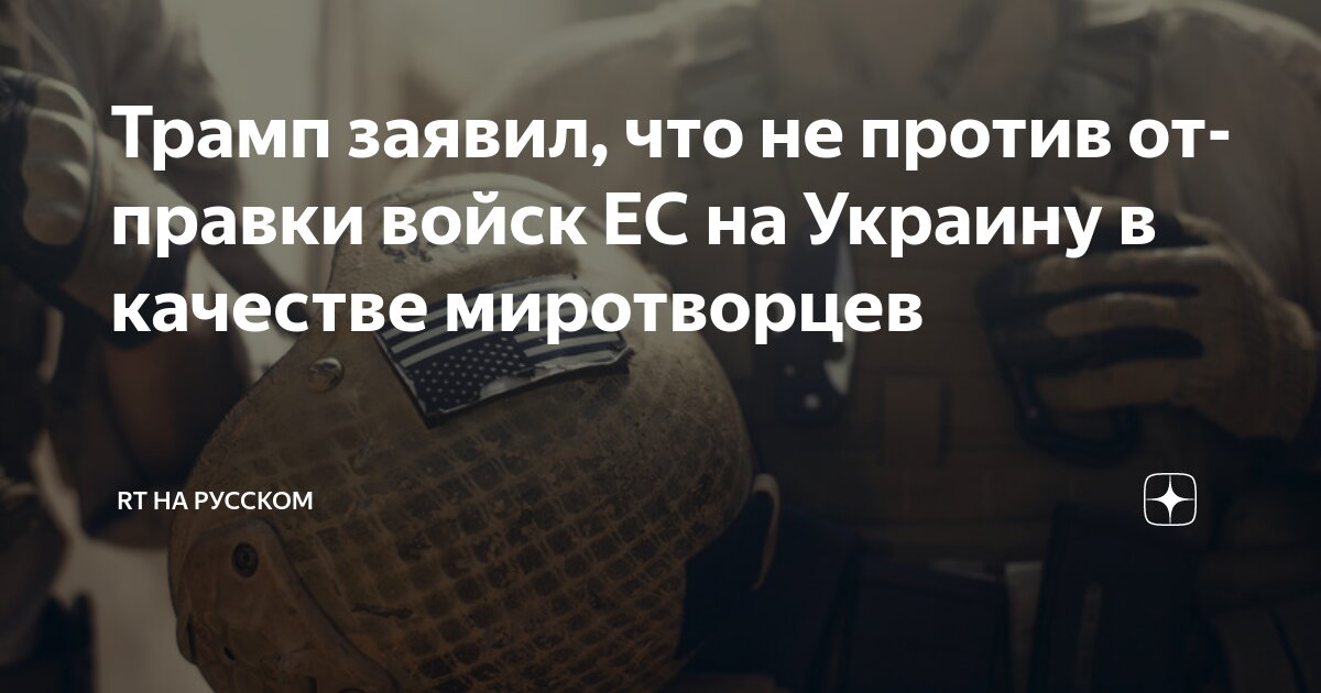 Трамп заявил что не против отправки войск ЕС на Украину в качестве миротворцев Rt на русском