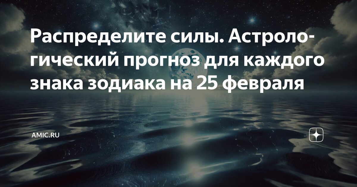 Распределите силы. Астрологический прогноз для каждого знака зодиака на 25 февраля | amic.ru | Дзен