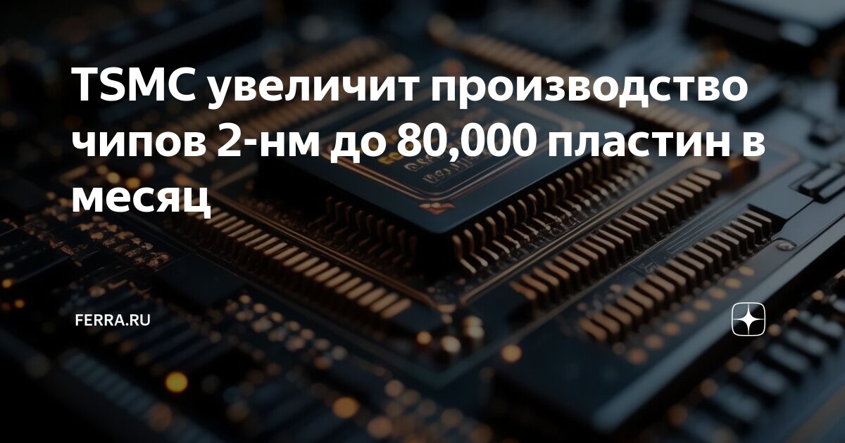 TSMC увеличит производство чипов 2-нм до 80,000 пластин в месяц | Ferra.ru | Дзен