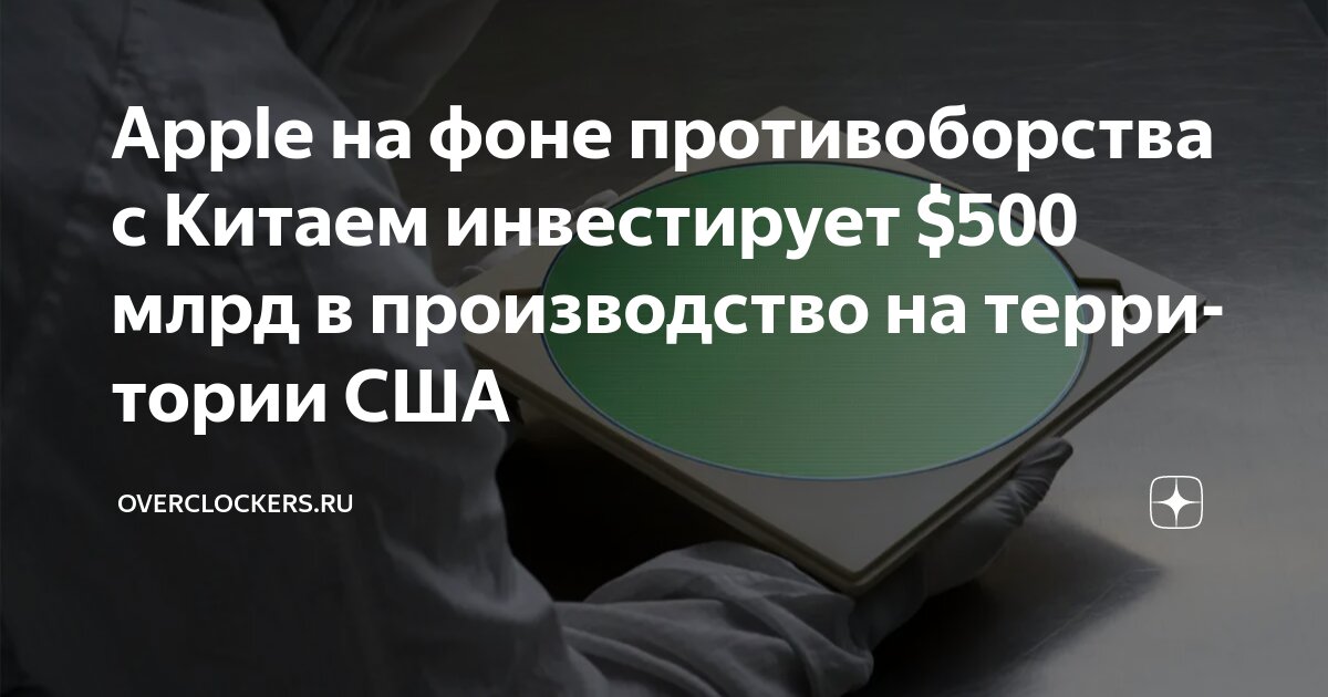 Apple на фоне противоборства с Китаем инвестирует $500 млрд в производство на территории США ...
