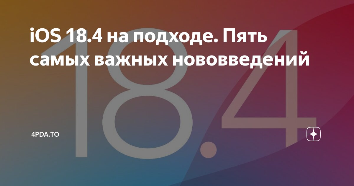 iOS 18.4 на подходе. Пять самых важных нововведений | 4pda.to | Дзен