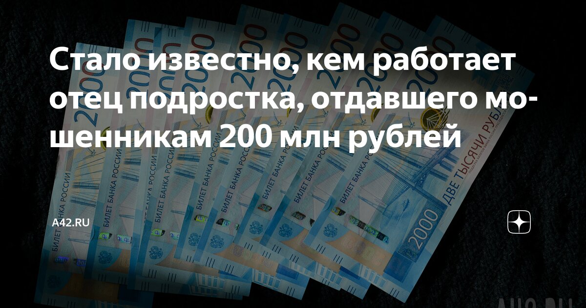 Стало известно, кем работает отец подростка, отдавшего мошенникам 200 млн рублей | A42.RU | Дзен
