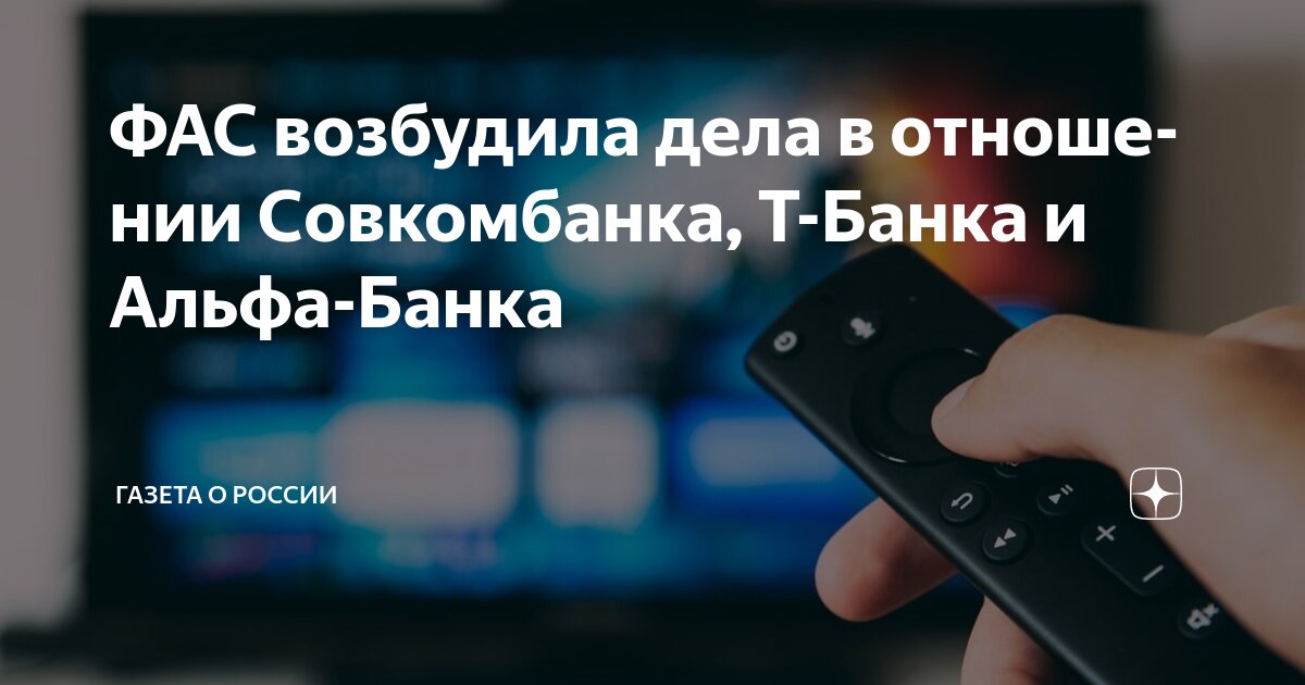 ФАС возбудила дела в отношении Совкомбанка Т Банка и Альфа Банка Газета о России Дзен