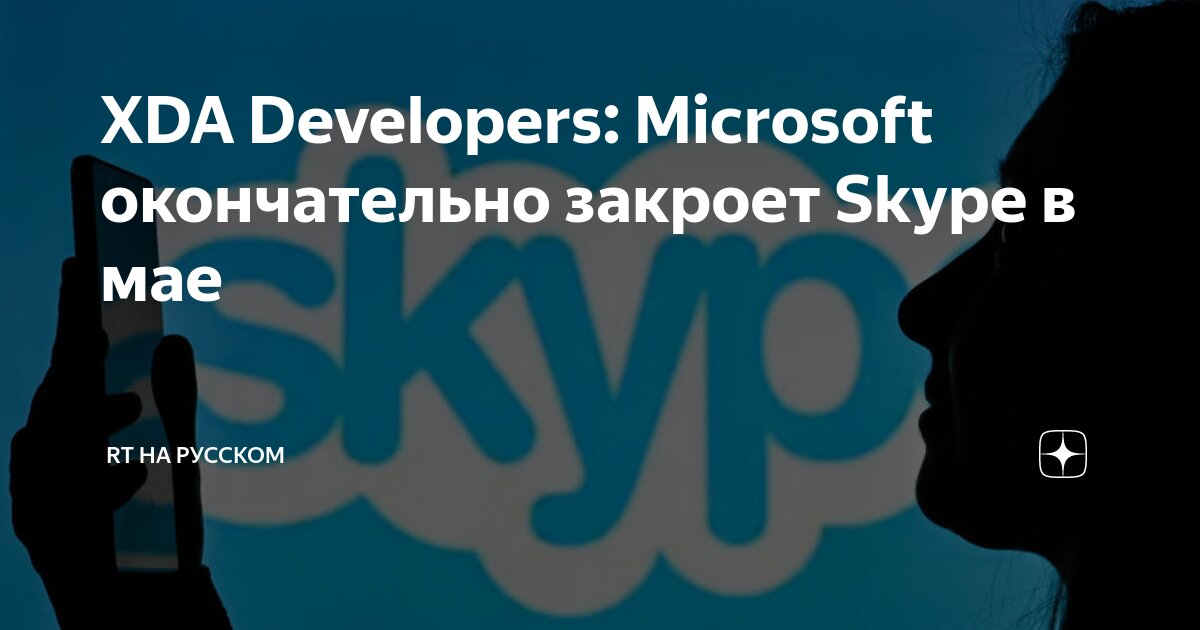 XDA Developers: Microsoft окончательно закроет Skype в мае | RT на русском | Дзен
