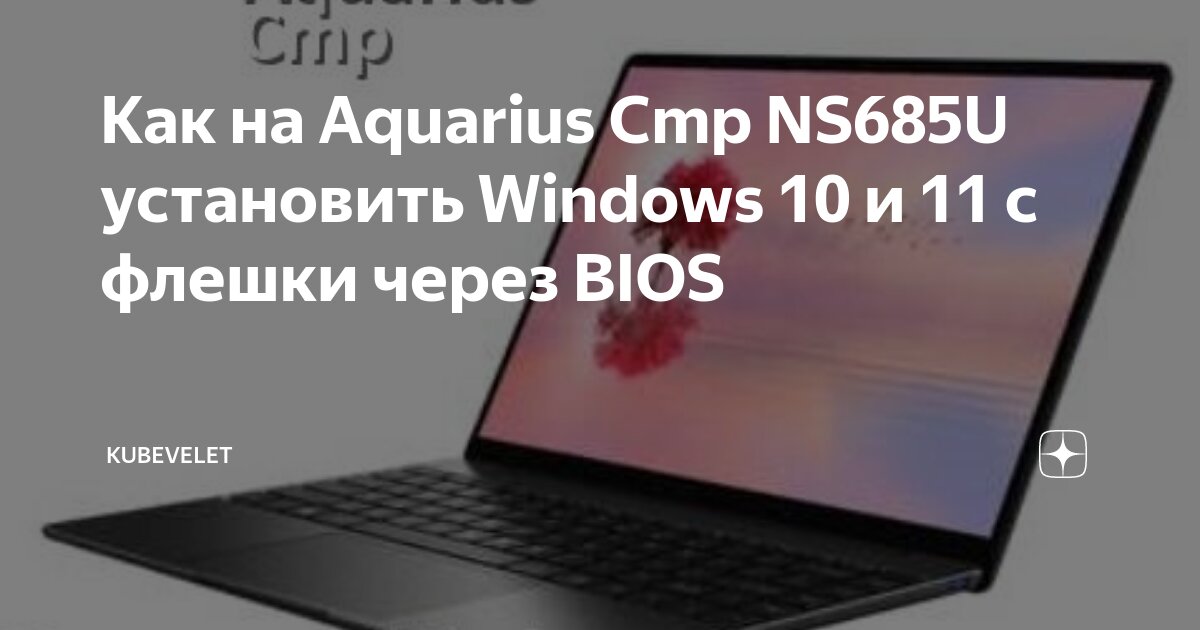 Как на Aquarius Cmp NS685U установить Windows 10 и 11 с флешки через BIOS | KubEvelet | Дзен