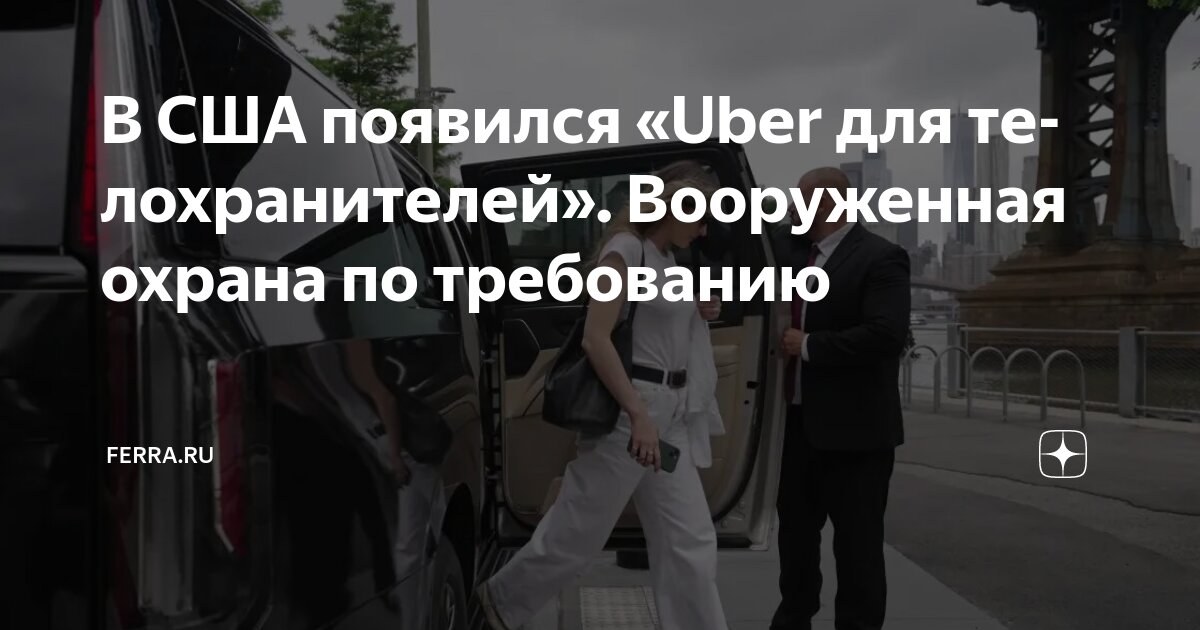 В США появился «Uber для телохранителей». Вооруженная охрана по требованию | Ferra.ru | Дзен