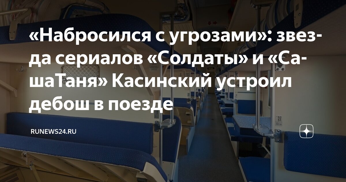 «Набросился с угрозами»: звезда сериалов «Солдаты» и «СашаТаня» Касинский устроил дебош в поезде ...