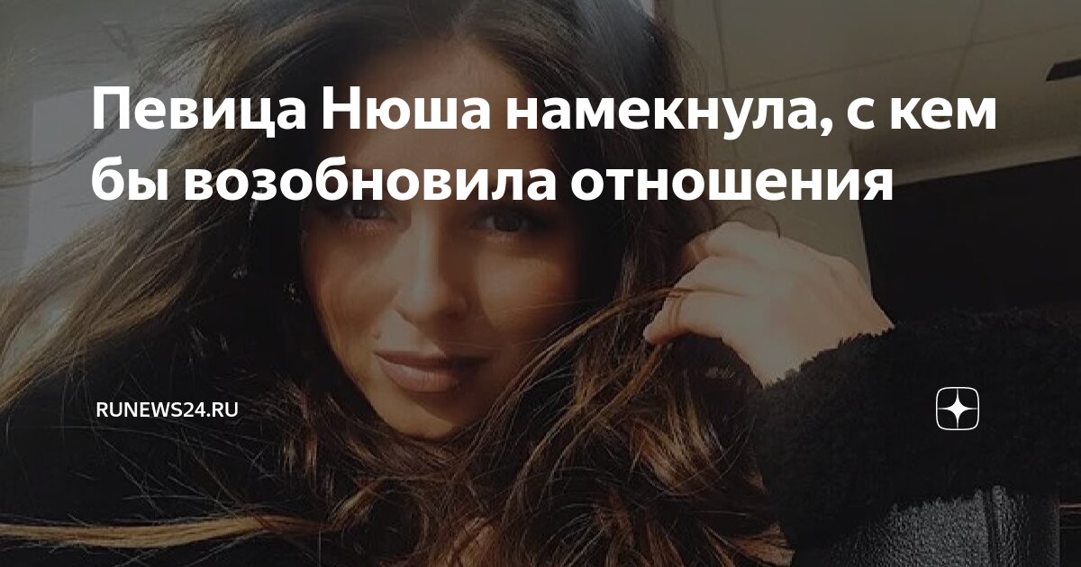Певица Нюша намекнула, с кем бы возобновила отношения | RuNews24.ru | Дзен