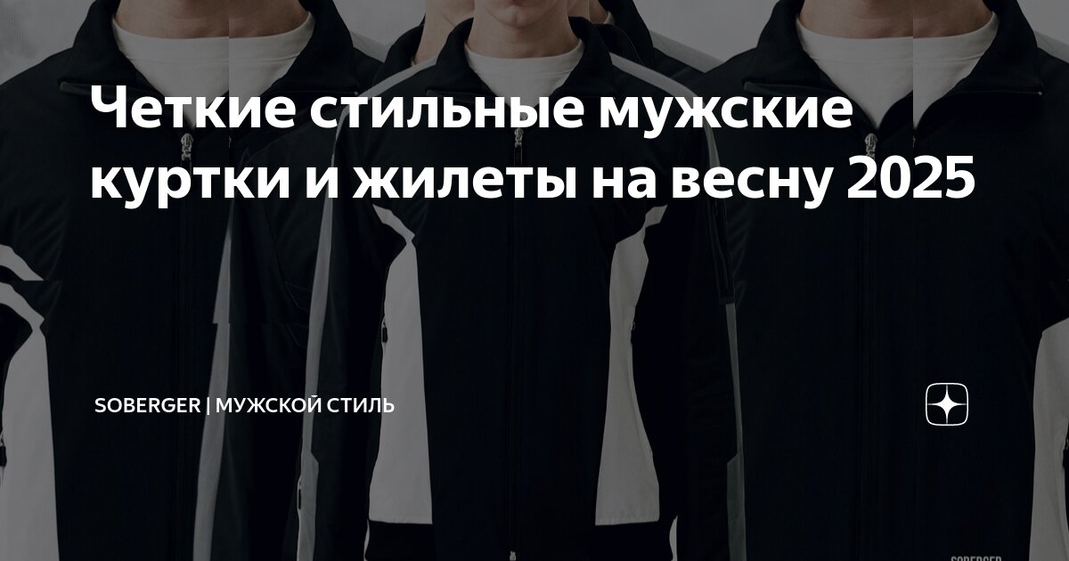 Четкие стильные мужские куртки и жилеты на весну 2025 | Soberger ...
