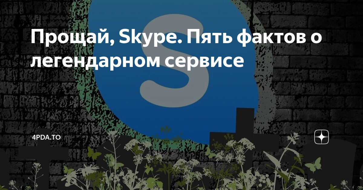 Прощай, Skype. Пять фактов о легендарном сервисе | 4pda.to | Дзен