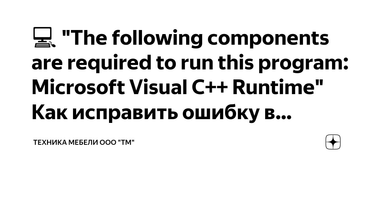 💻 "The following components are required to run this program: Microsoft Visual C++ Runtime" Как ...