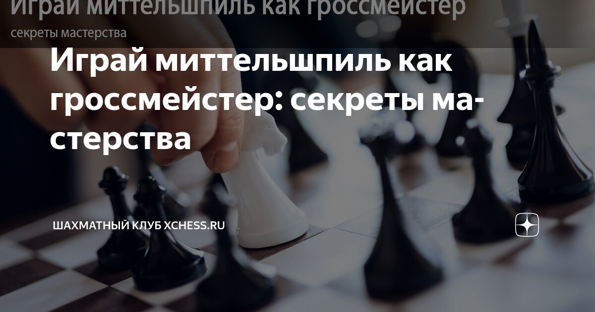 Играй миттельшпиль как гроссмейстер: секреты мастерства | Шахматный клуб XChess.ru | Дзен