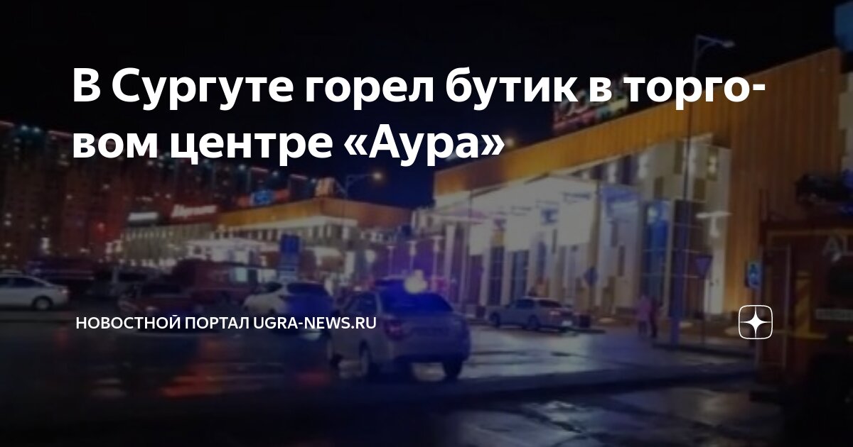 В Сургуте горел бутик в торговом центре «Аура» | Новостной Портал UGRA-NEWS.RU | Дзен