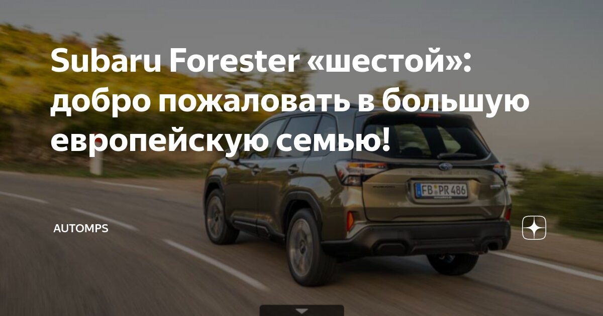 Subaru Forester «шестой»: добро пожаловать в большую европейскую семью! | AUTOMPS | Дзен