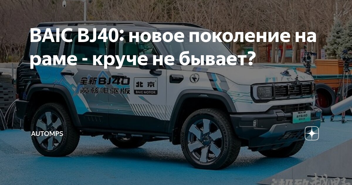 BAIC BJ40: новое поколение на раме - круче не бывает? | AUTOMPS | Дзен