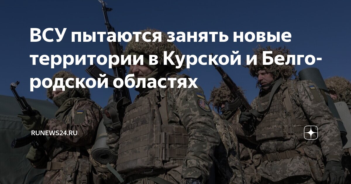 ВСУ пытаются занять новые территории в Курской и Белгородской областях | RuNews24.ru | Дзен