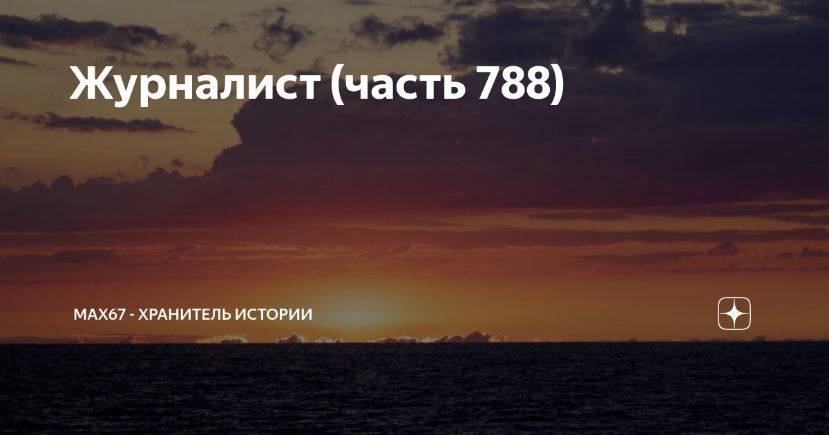 Журналист (часть 788) | MAX67 - Хранитель Истории | Дзен