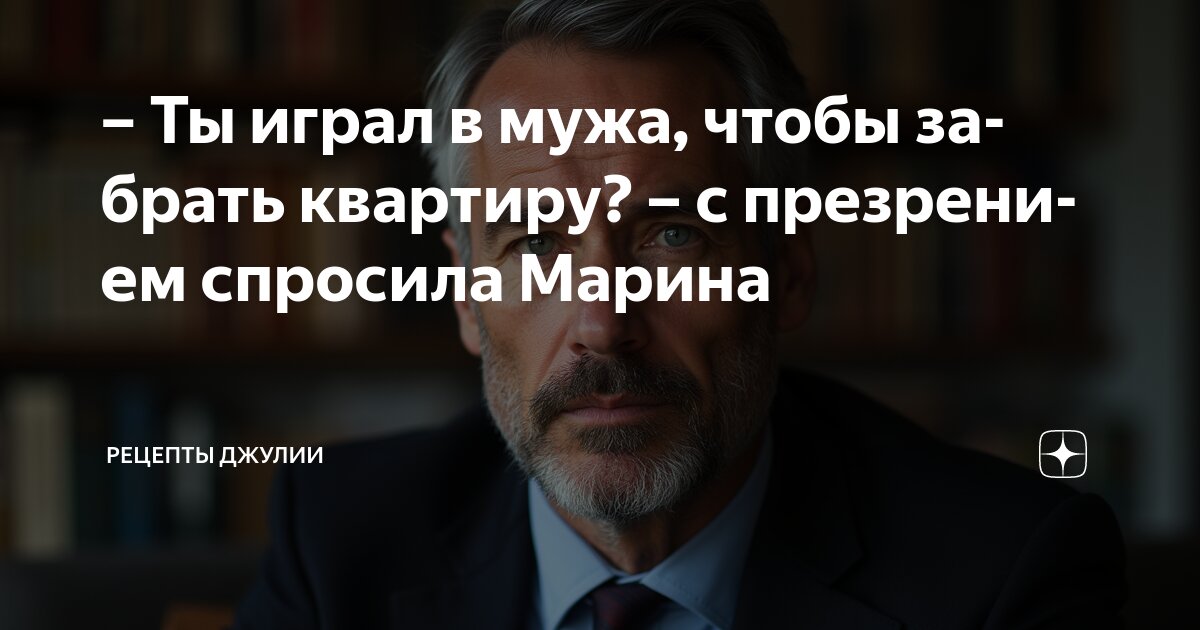 Ты играл в мужа чтобы забрать квартиру с презрением спросила Марина Рецепты Джулии Дзен