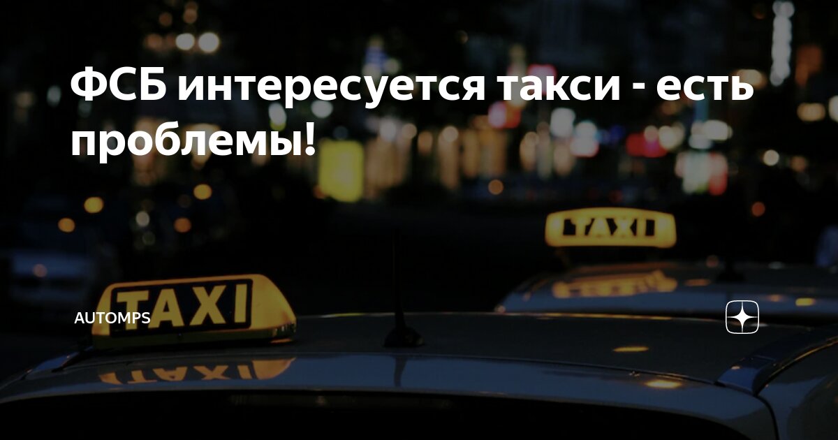ФСБ интересуется такси - есть проблемы! | AUTOMPS | Дзен
