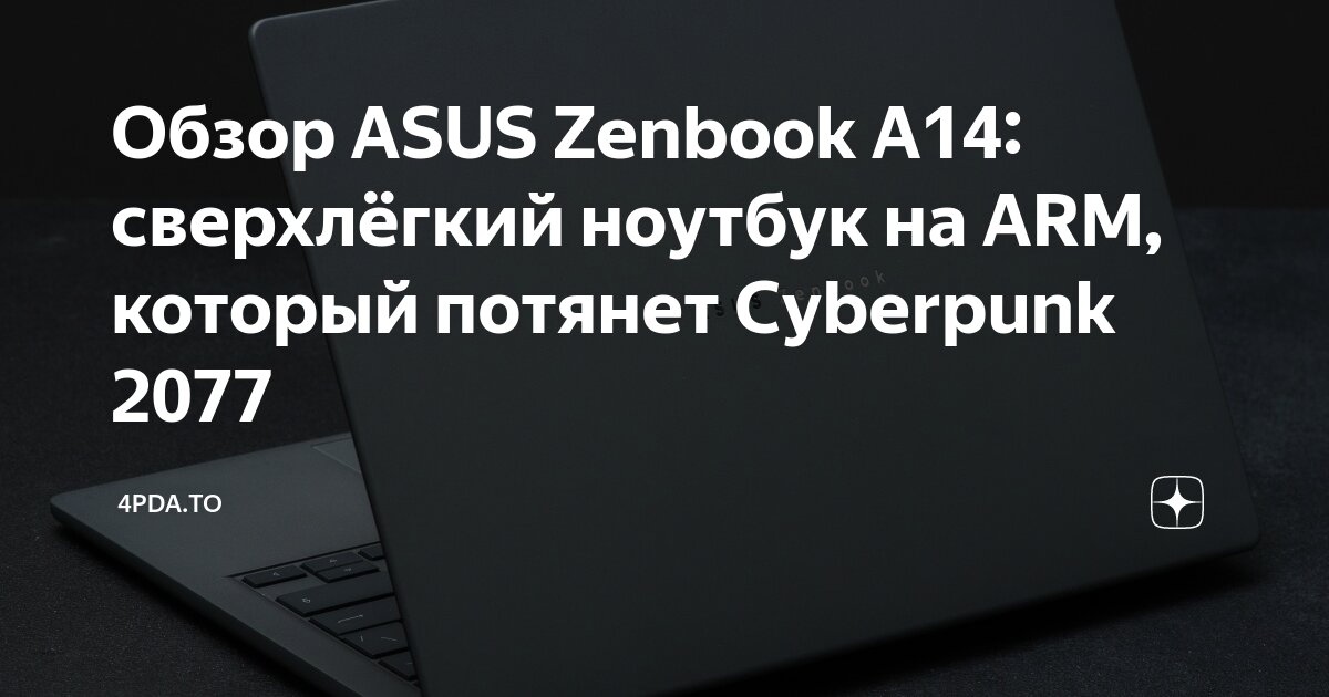 Обзор ASUS Zenbook A14: сверхлёгкий ноутбук на ARM, который потянет Cyberpunk 2077 | 4pda.to | Дзен